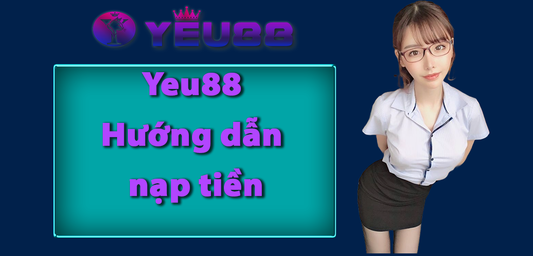 Yeu88 Hướng dẫn nạp tiền đơn giản, nhanh chóng